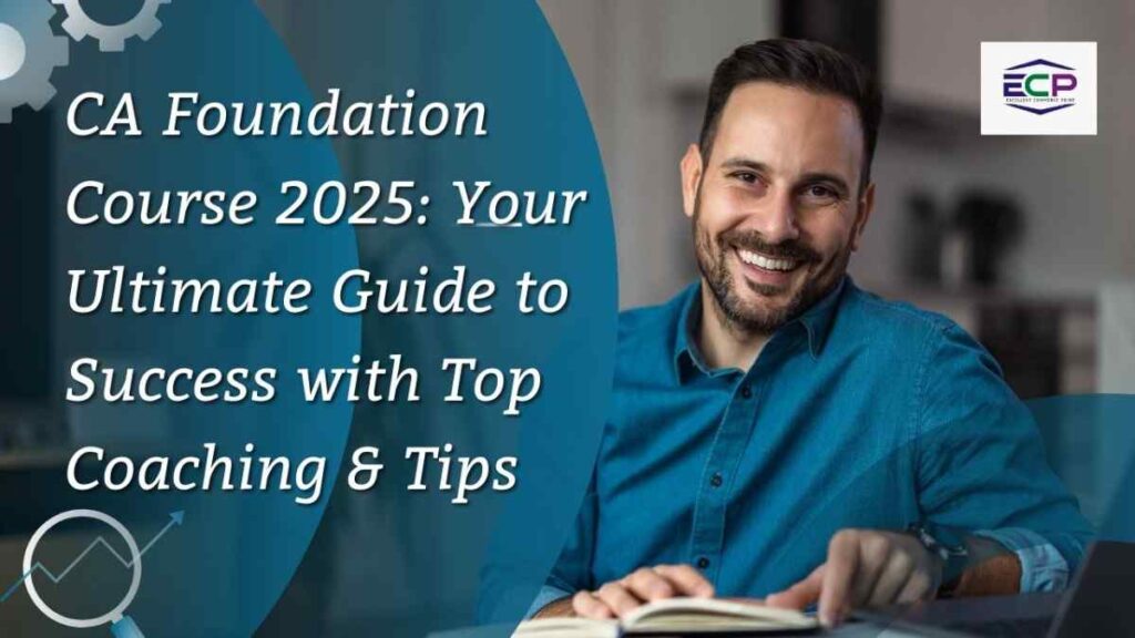 CA Foundation Course 2025: Your Ultimate Guide to Success with Top Coaching & Tips - ecp